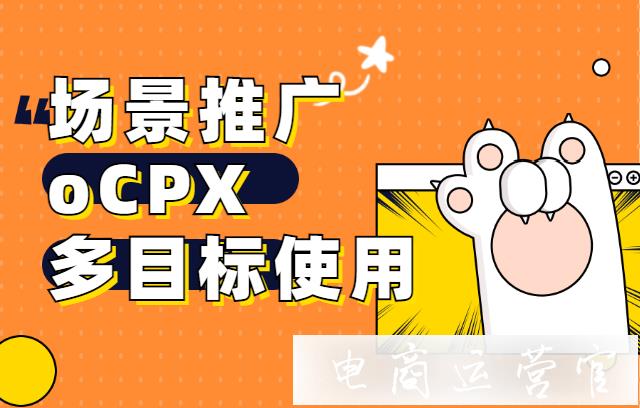 oCPX多目标出价是什么?拼多多场景推广oCPX多目标使用指南-拼多多oCPX推广拼多多场景推广拼多多营销引流_幕思城