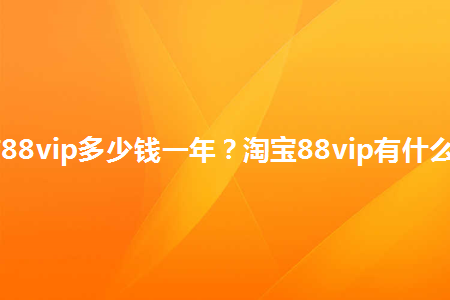 天猫88vip多少钱一年？淘宝88vip有什么用？_幕思城